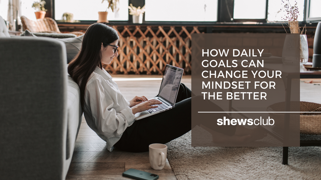 How Daily Goals Can Change Your Mindset for the Better – shewsclub